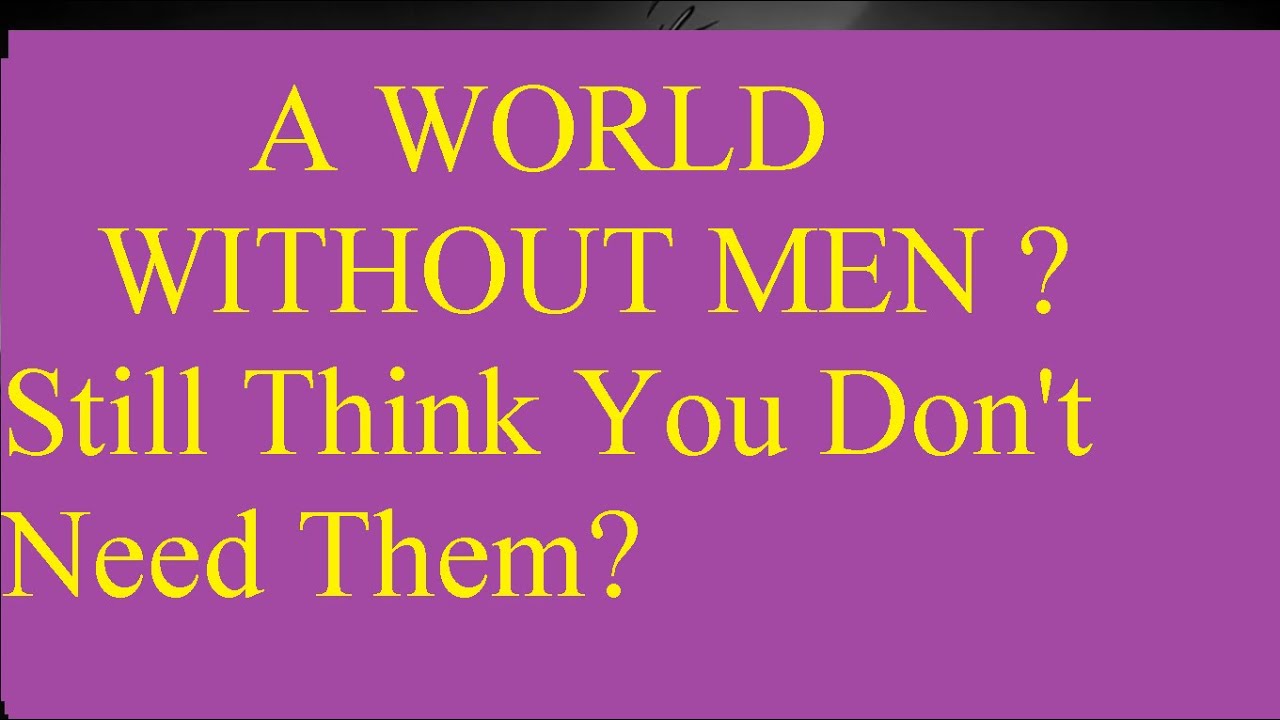 A WORLD WITHOUT MEN Still Think You Don't Need Them Do Women Really ...