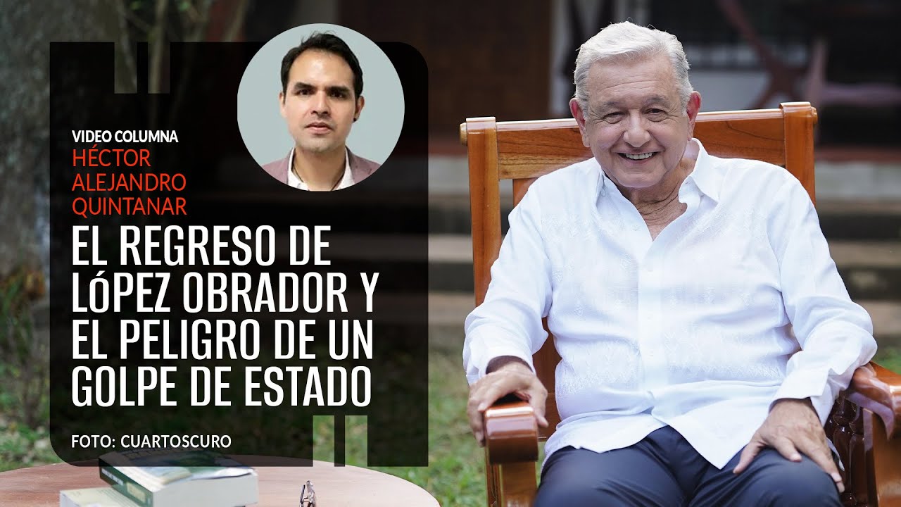 El regreso de López Obrador y el peligro de un Golpe de Estado. Por ...