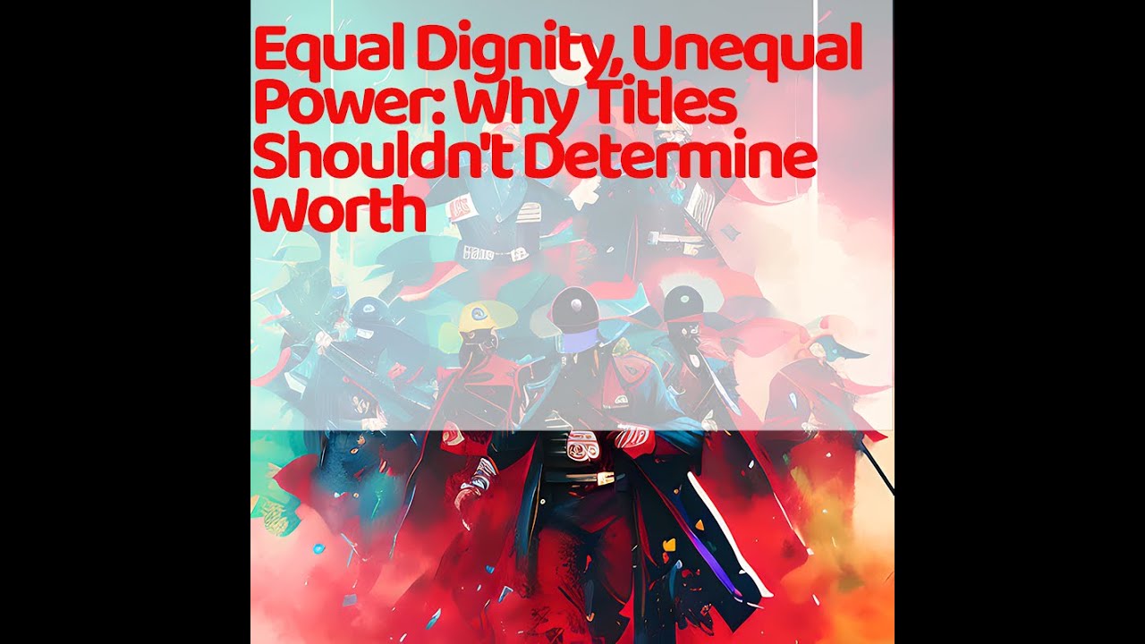 Equal Dignity, Unequal Power: Why Titles Shouldn't Determine Worth ...