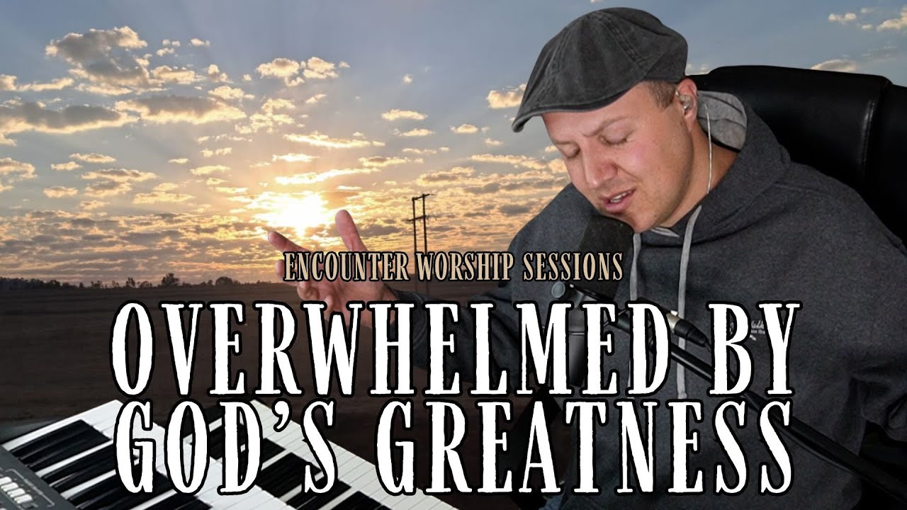 Overwhelmed by God's Greatness | Encounter Worship Sessions - YouTube