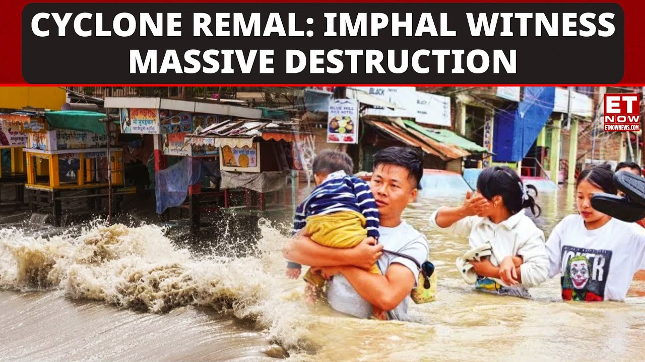 Cyclone Remal: Imphal Witness Massive Destruction After Flood | ET Now ...