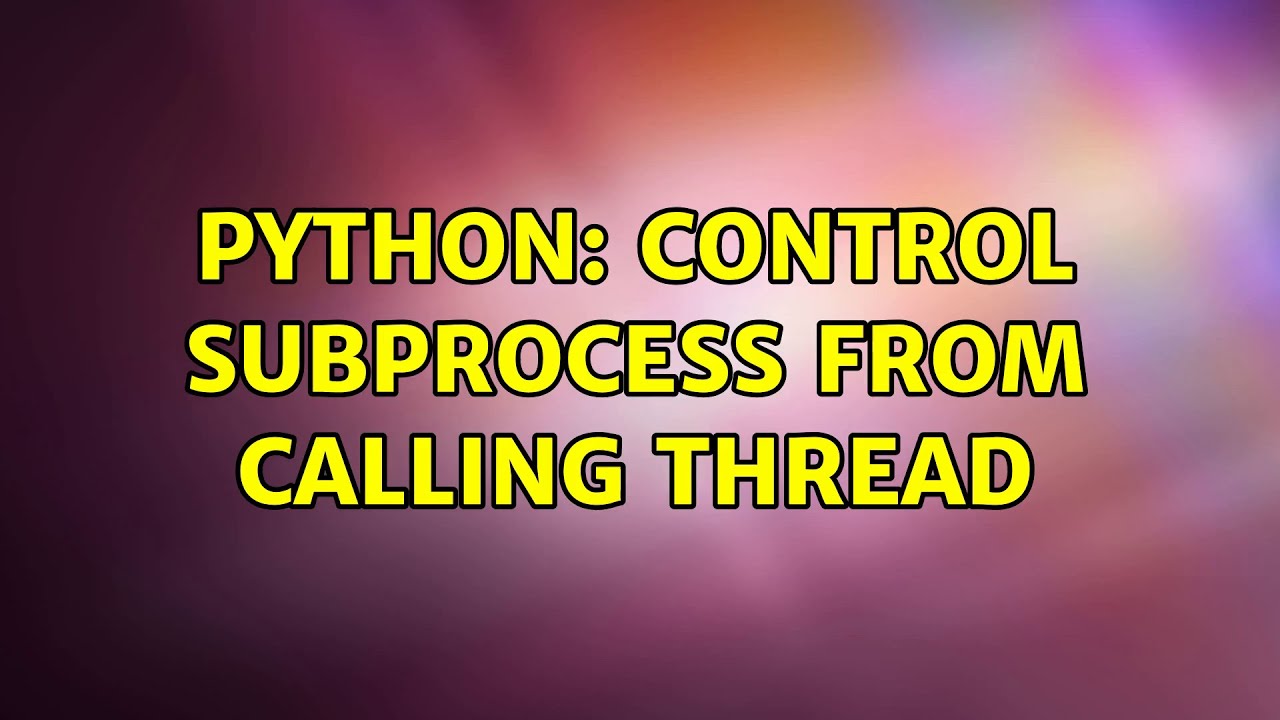Python Control Subprocess From Calling Thread Youtube