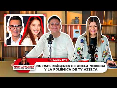 Ep 129 | Martha Figueroa: Nuevas imágenes de Adela Noriega y la polémica de TV Azteca