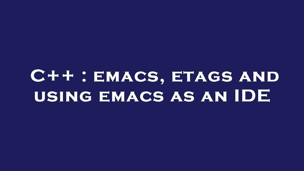 C Emacs Etags And Using Emacs As An Ide Youtube