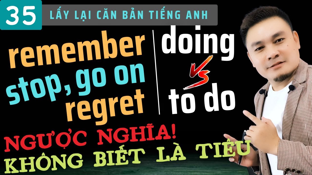 LẤY LẠI CĂN BẢN 35: Remember, stop, go on, regret doing something ngược nghĩa với to do ...