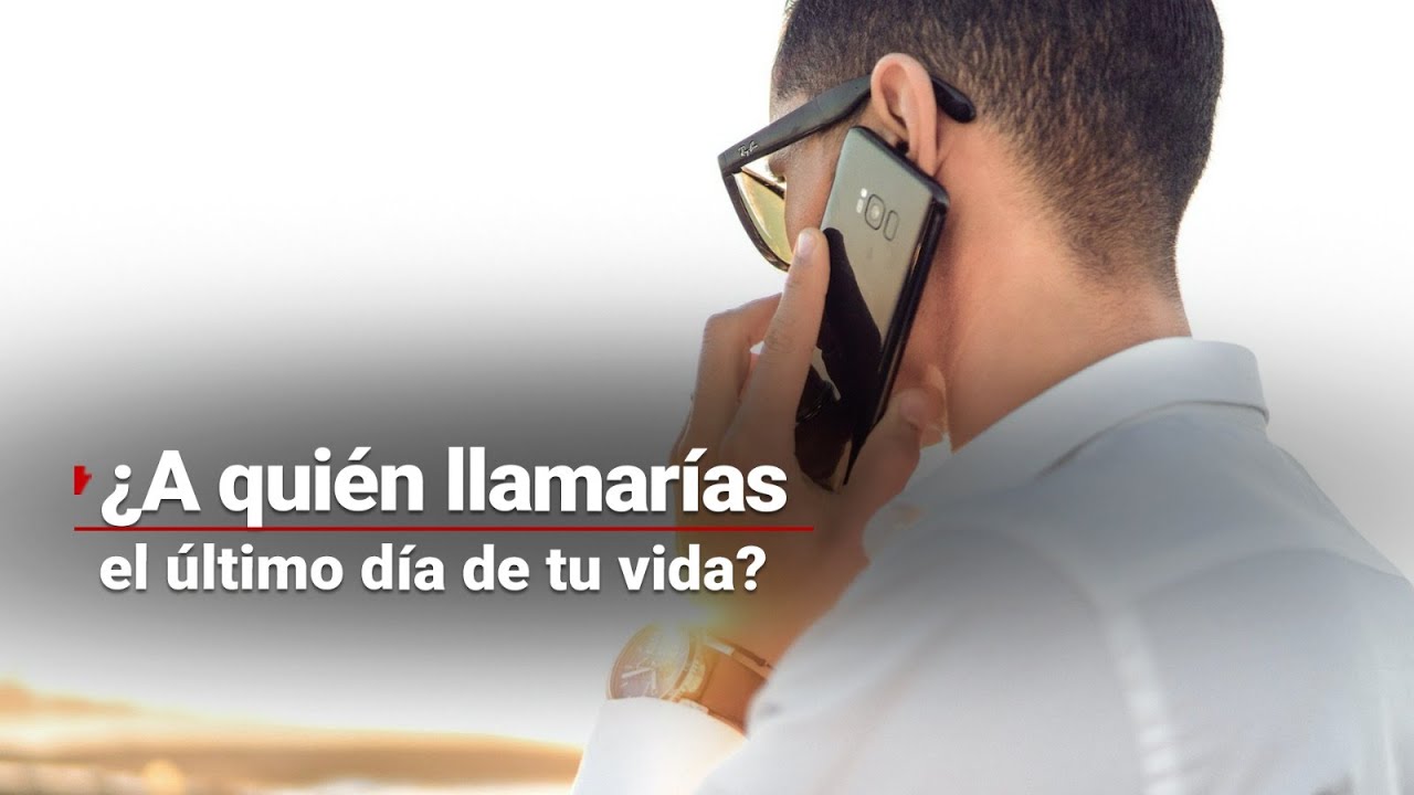 ¿Si fuera tu último día de vida, a quién llamarías? | La importancia de ...