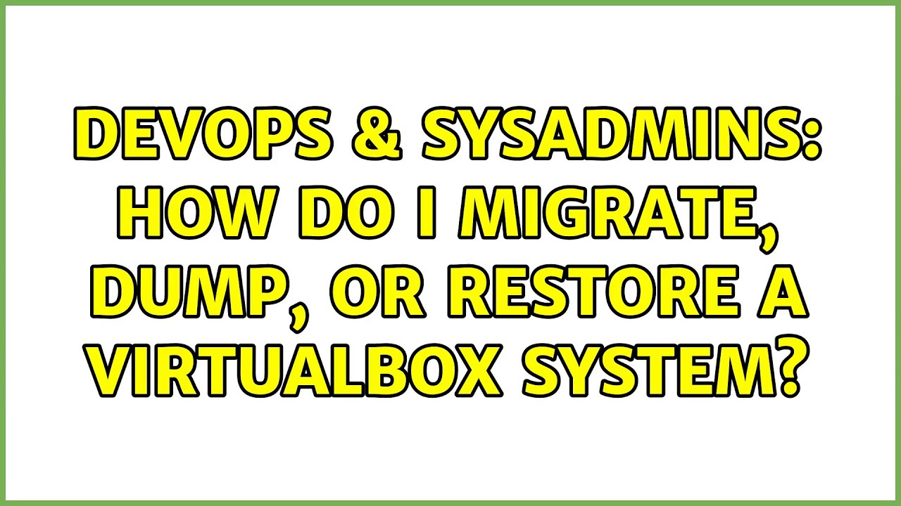 Devops And Sysadmins How Do I Migrate Dump Or Restore A Virtualbox System 3 Solutions 4804