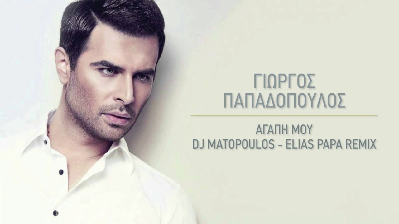 Γιώργος Παπαδόπουλος - Αγάπη μου | Dj Matopoulos & Elias Papa Remix ...