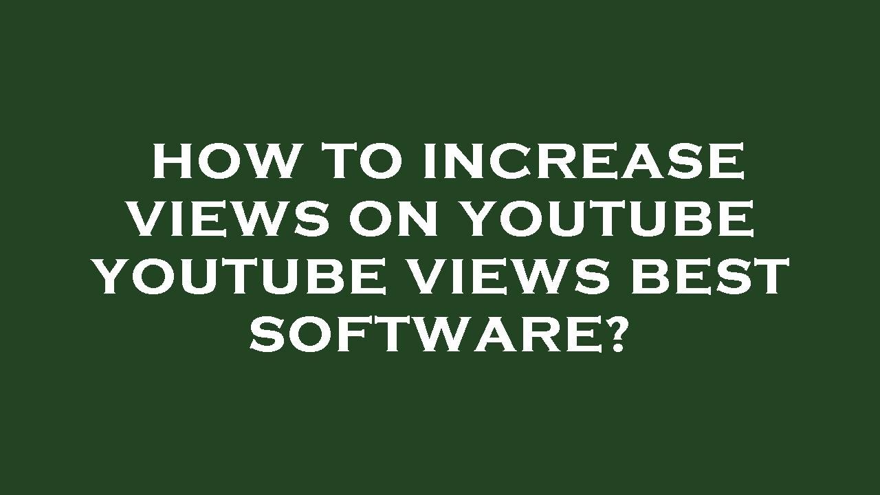 How to increase views on youtube youtube views best software? - YouTube
