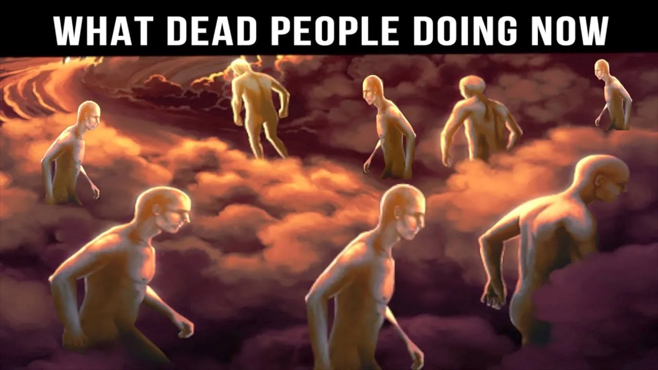 WHAT ARE DEAD PEOPLE DOING RIGHT NOW - YouTube