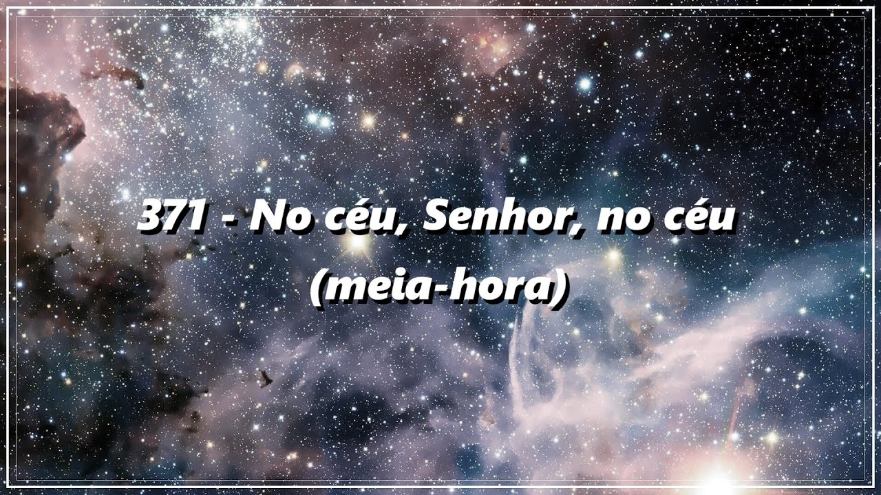 Hino 371 Hinário 4 - No céu, Senhor, no céu (meia-hora) - YouTube