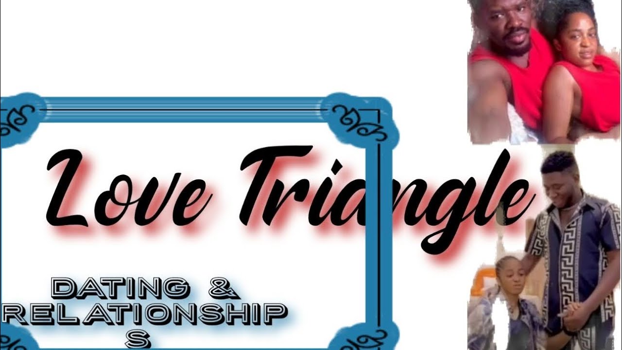 'Love Triangle' Dating And Relationship Dynamics #Africans. - YouTube