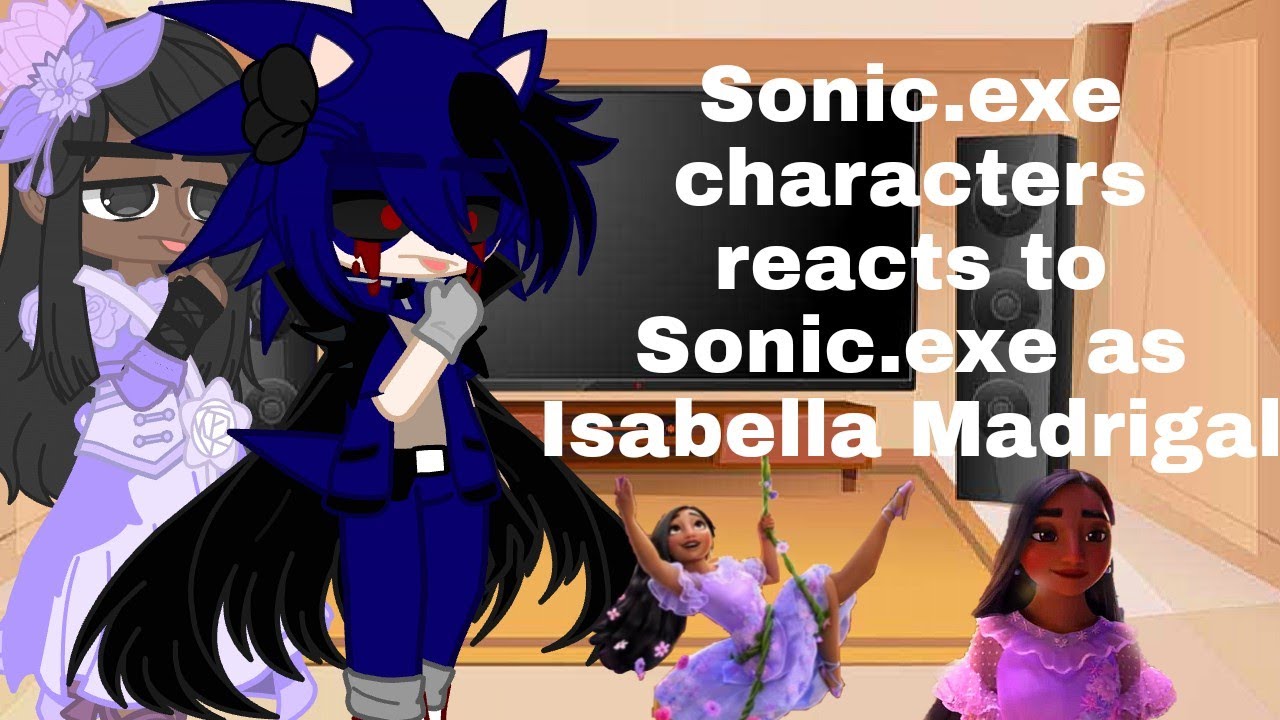 ||Sonic.exe characters reacts to Sonic.exe as Isabella Madrigal ...