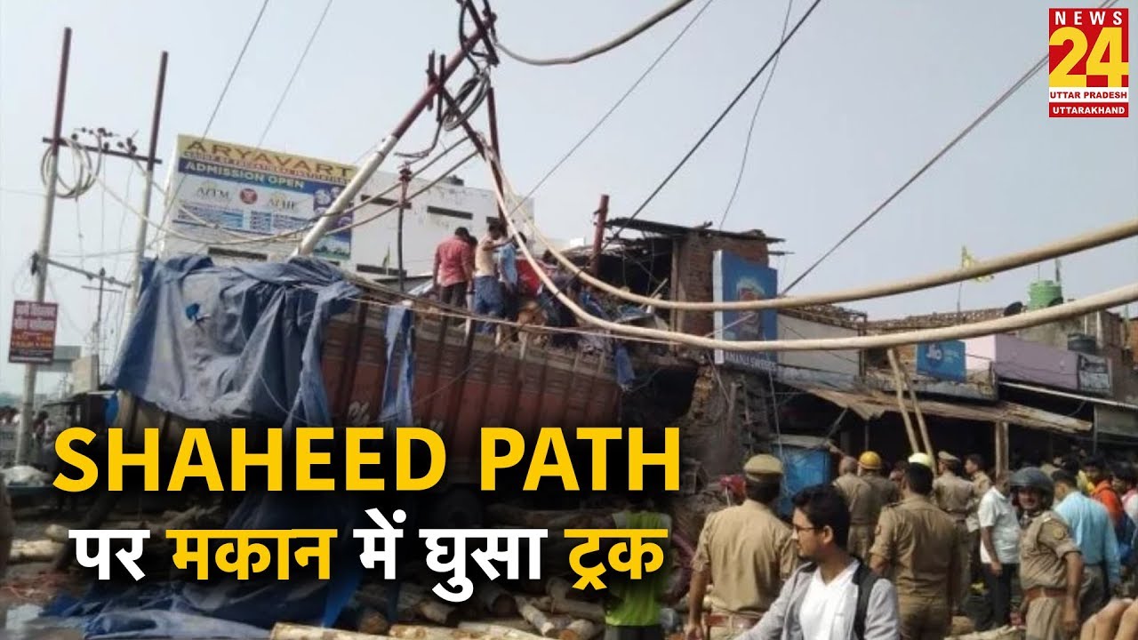 Shaheed Path पर दो को रौंद मकान में घुसा ट्रक, तीन की मौत, दो ट्रक में ...