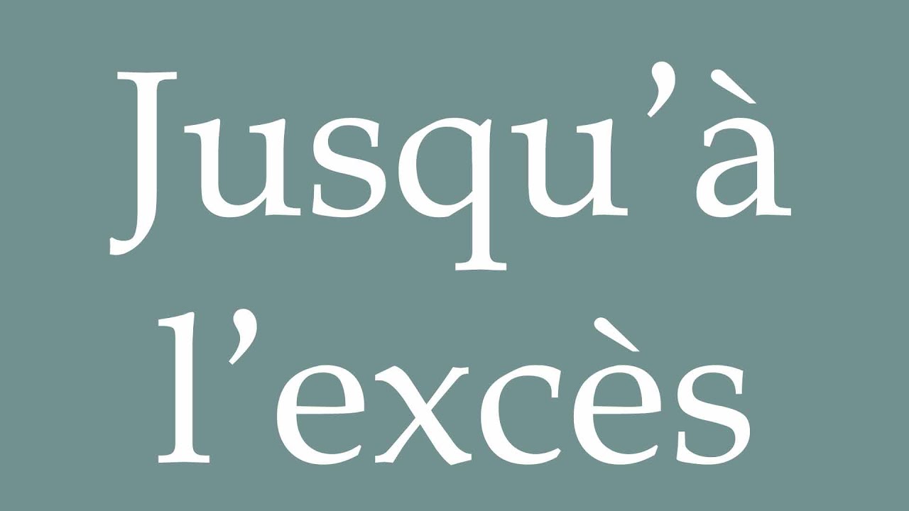 How to Pronounce ''Jusqu’à l’excès'' (To the point of excess) Correctly ...