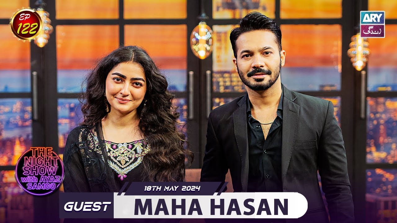 The Night Show with Ayaz Samoo | Maha Hasan | EP 122 | 18th May 2024 | ARY Zindagi - YouTube