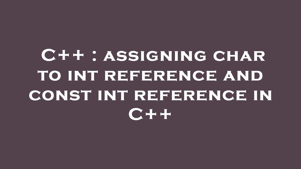 C Assigning Char To Int Reference And Const Int Reference In C 6345