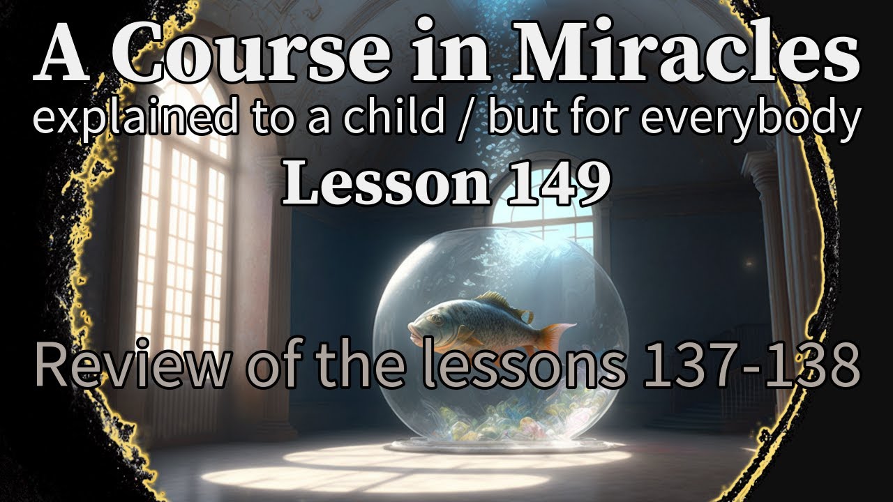 Lesson 149: Review of the lessons 137-138. ACIM explained to a child ...