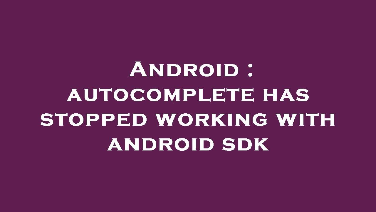 Android Autocomplete Has Stopped Working With Android Sdk YouTube Android Autocomplete Has Stopped Working With Android Sdk YouTube