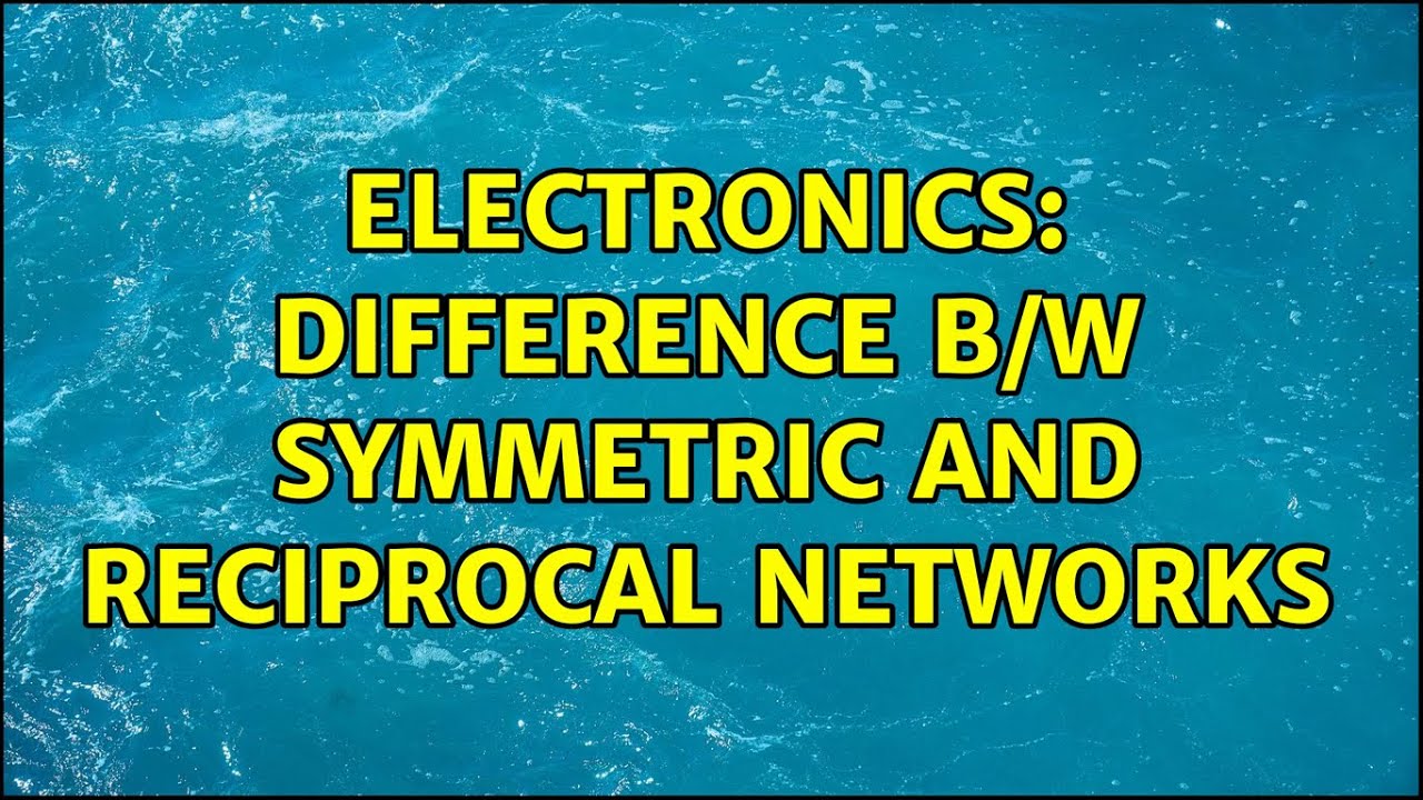 Electronics: Difference b/w Symmetric and Reciprocal Networks - YouTube