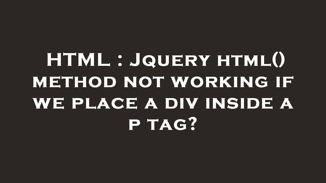 Html Jquery Html Method Not Working If We Place A Div Inside A P 4129
