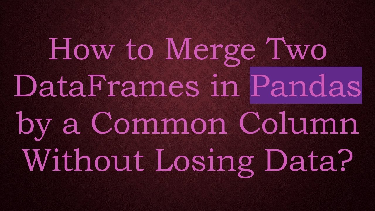 How To Merge Two Dataframes In Pandas By A Common Column Without Losing