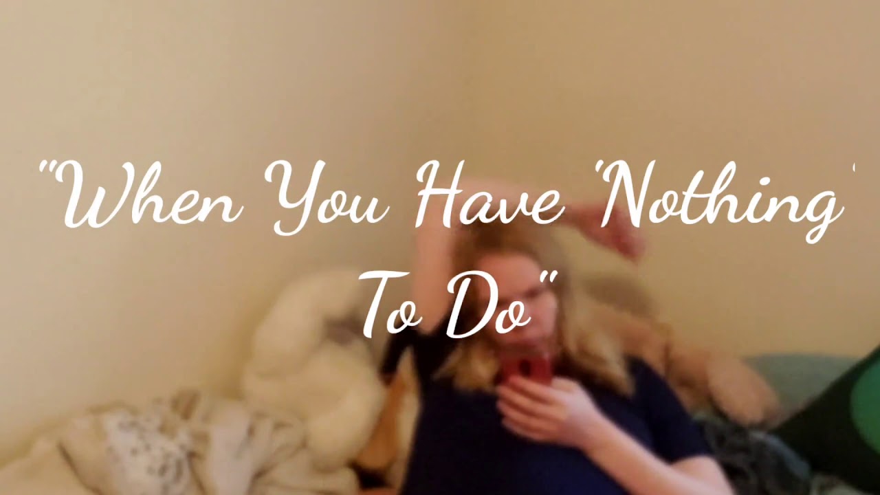 When You Have "Nothing" To Do - YouTube