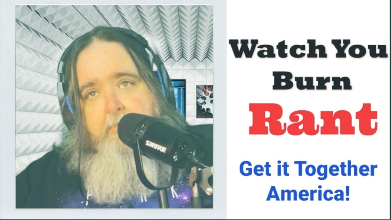 Watch You Burn Rant "Get it Together America" - YouTube