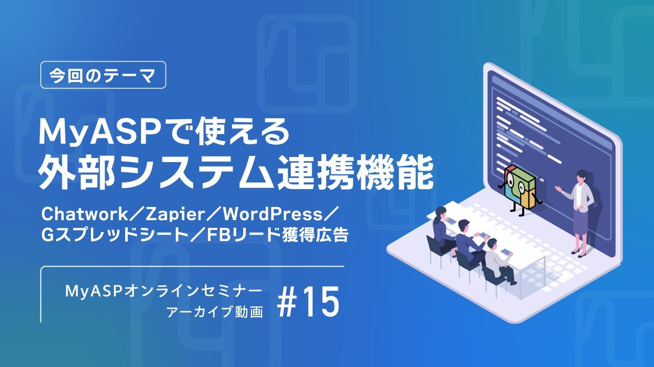 MyASPで使える外部システム連携機能 Chatwork／Zapier／WordPress／Googleスプレッドシート／FBリード獲得広告【MyASPオンラインセミナー アーカイブ動画＃15 ...