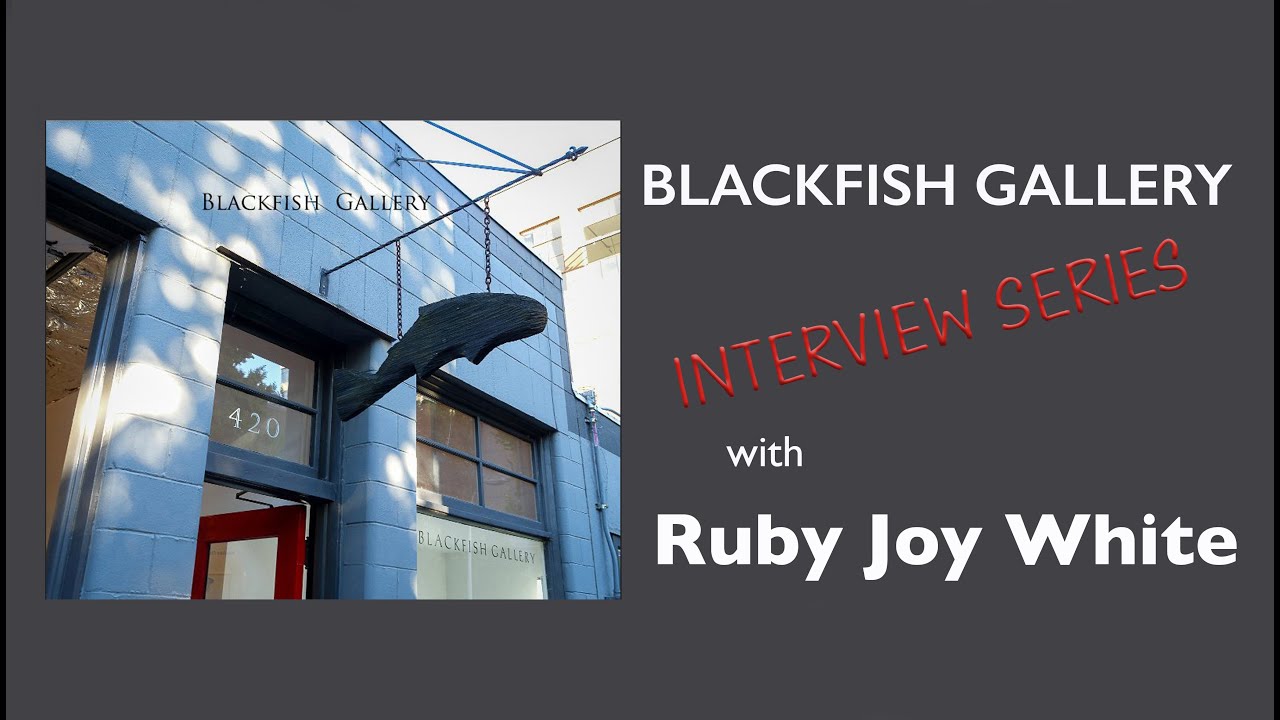 Blackfish Gallery INTERVIEW SERIES: Ruby Joy White - YouTube