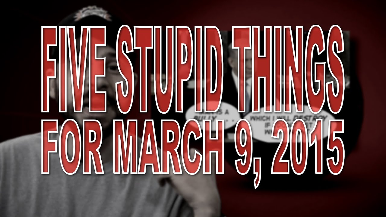 Five Stupid Things for March 9, 2015 - YouTube