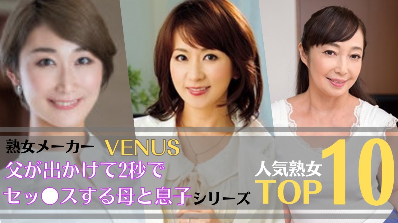【venus熟女】父が出かけて2秒でセッ スする母と息子シリーズ人気美熟女ランキングtop10 Youtube