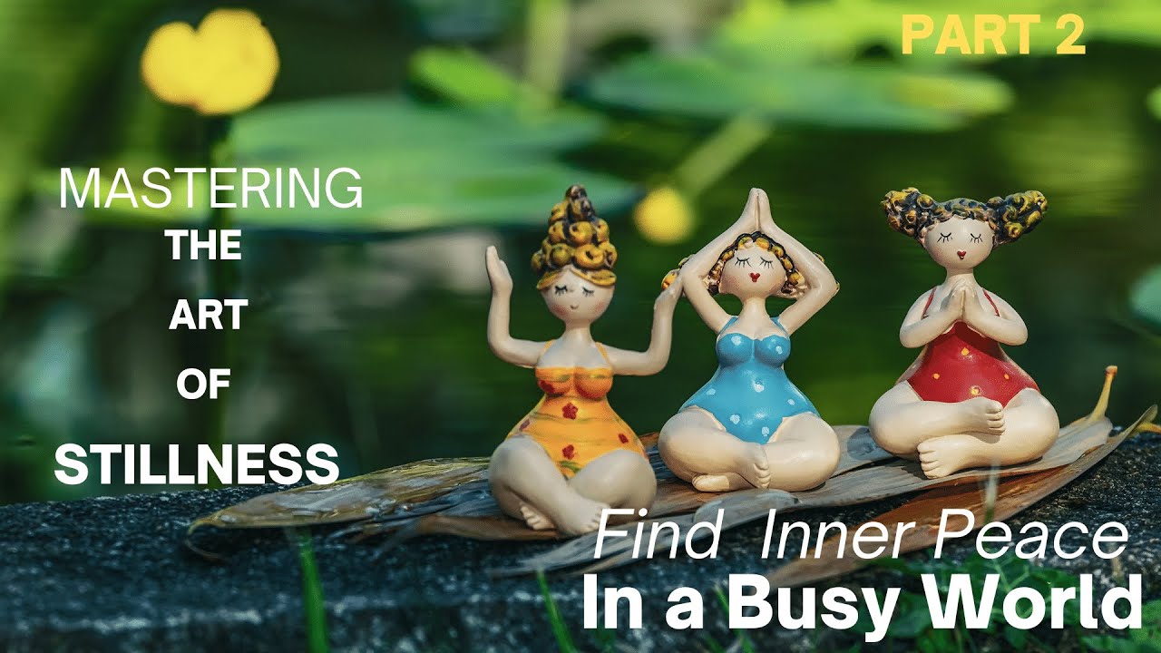 Mastering the Art of Stillness: Find Inner Peace in a Busy World (Part ...