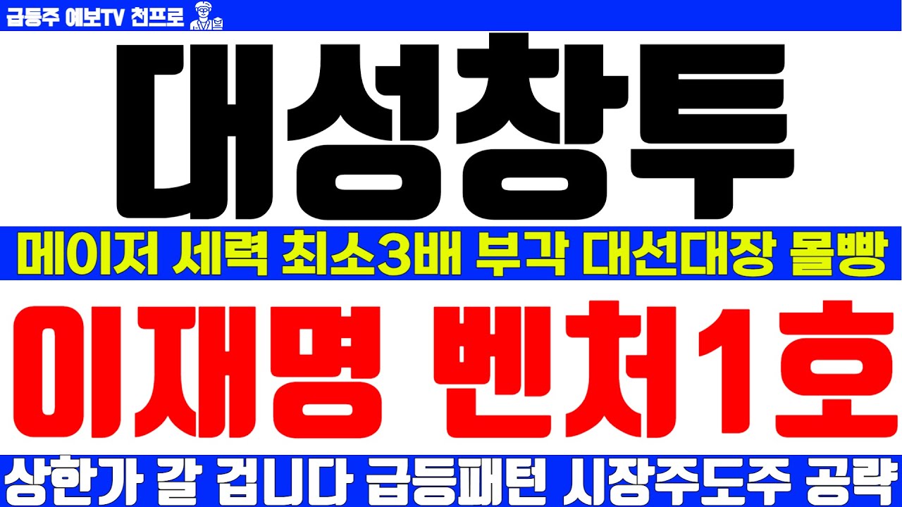 대성창투 주가전망 긴급속보 메이저 세력 최소3배 부각 대선대장 몰빵 이재명 벤처1호 폭등 상한가 갈겁니다 급등패턴 시장주도주