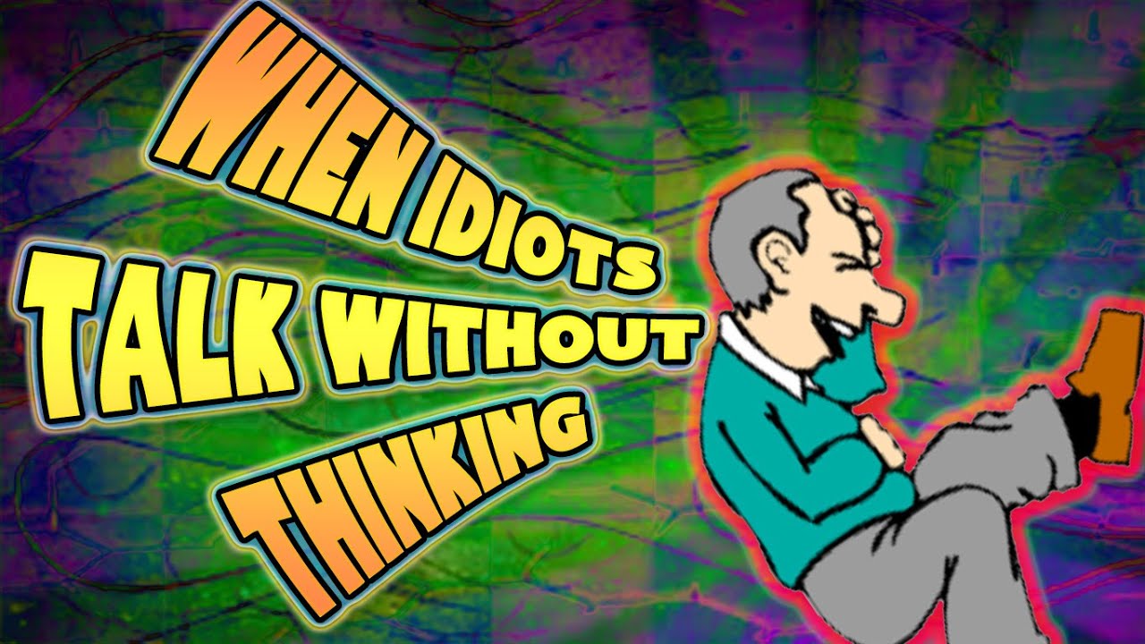 WHEN IDIOTS TALK WITHOUT THINKING!! - YouTube