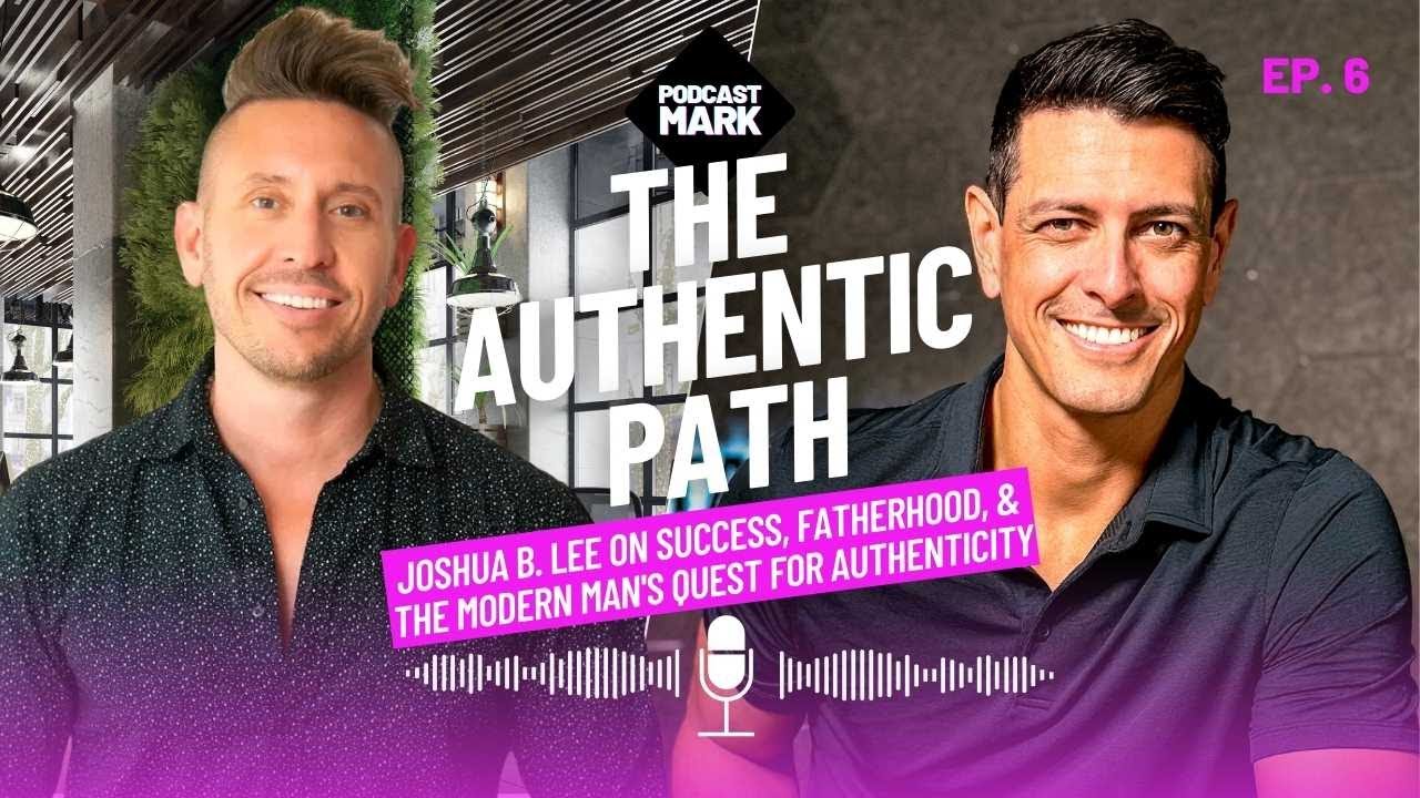 The Authentic Path: Joshua B. Lee Success, Fatherhood, & the Modern Quest for Authenticity | Ep ...
