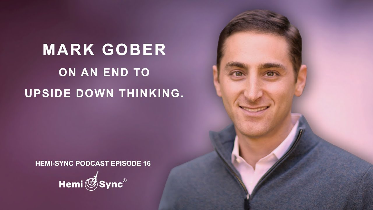 Hemi Sync Podcast Episode 16: Mark Gober on An End to Upside Down ...
