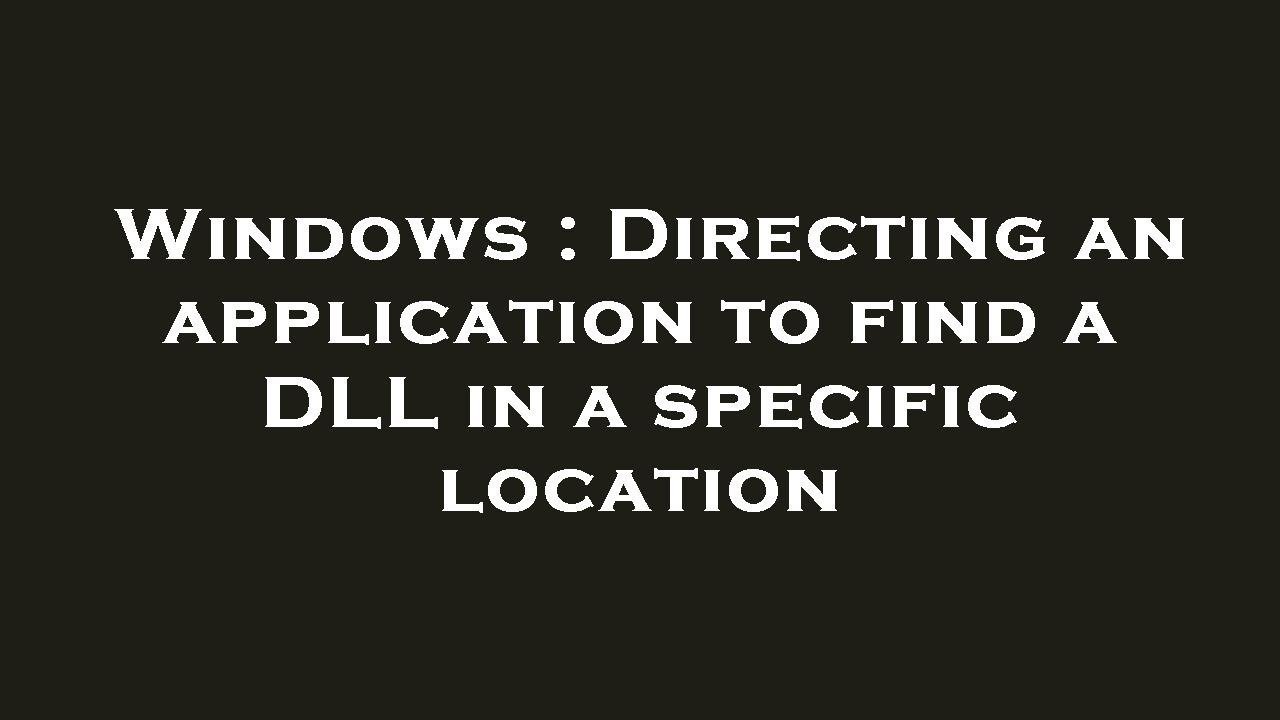 Windows : Directing an application to find a DLL in a specific location ...