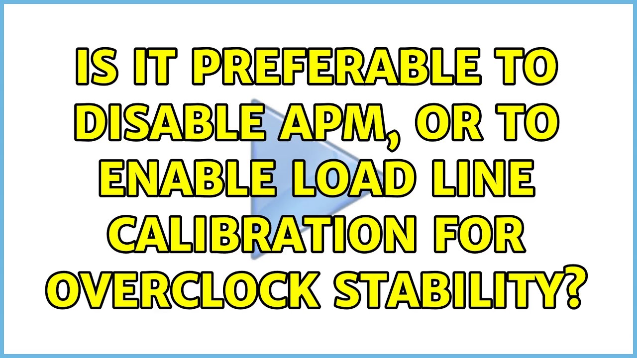 Is it preferable to disable APM, or to enable Load Line Calibration for ...