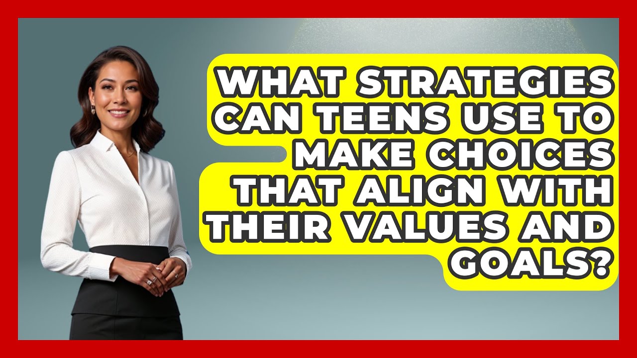 What Strategies Can Teens Use to Make Choices That Align with Their ...
