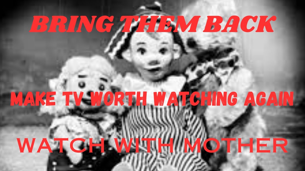 BRING THEM BACK...MAKE TV WORTH WATCHING AGAIN...Watch With Mother ...
