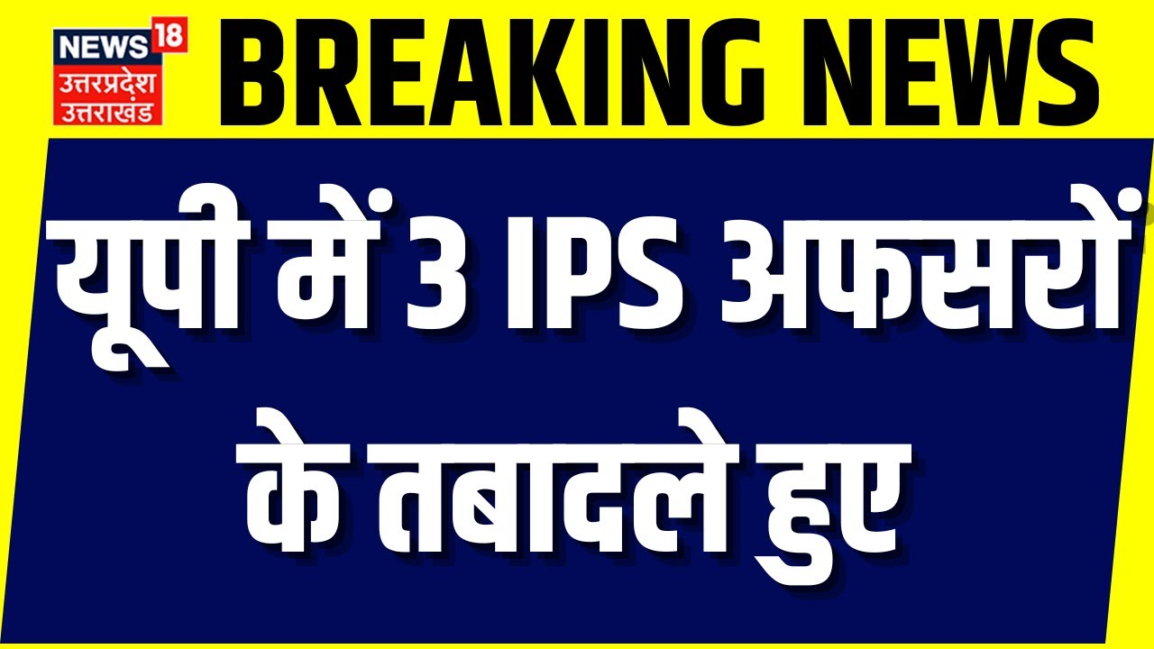 UP IPS Transfer News: यूपी में 3 IPS अफसरों के तबादले हुए | Breaking ...