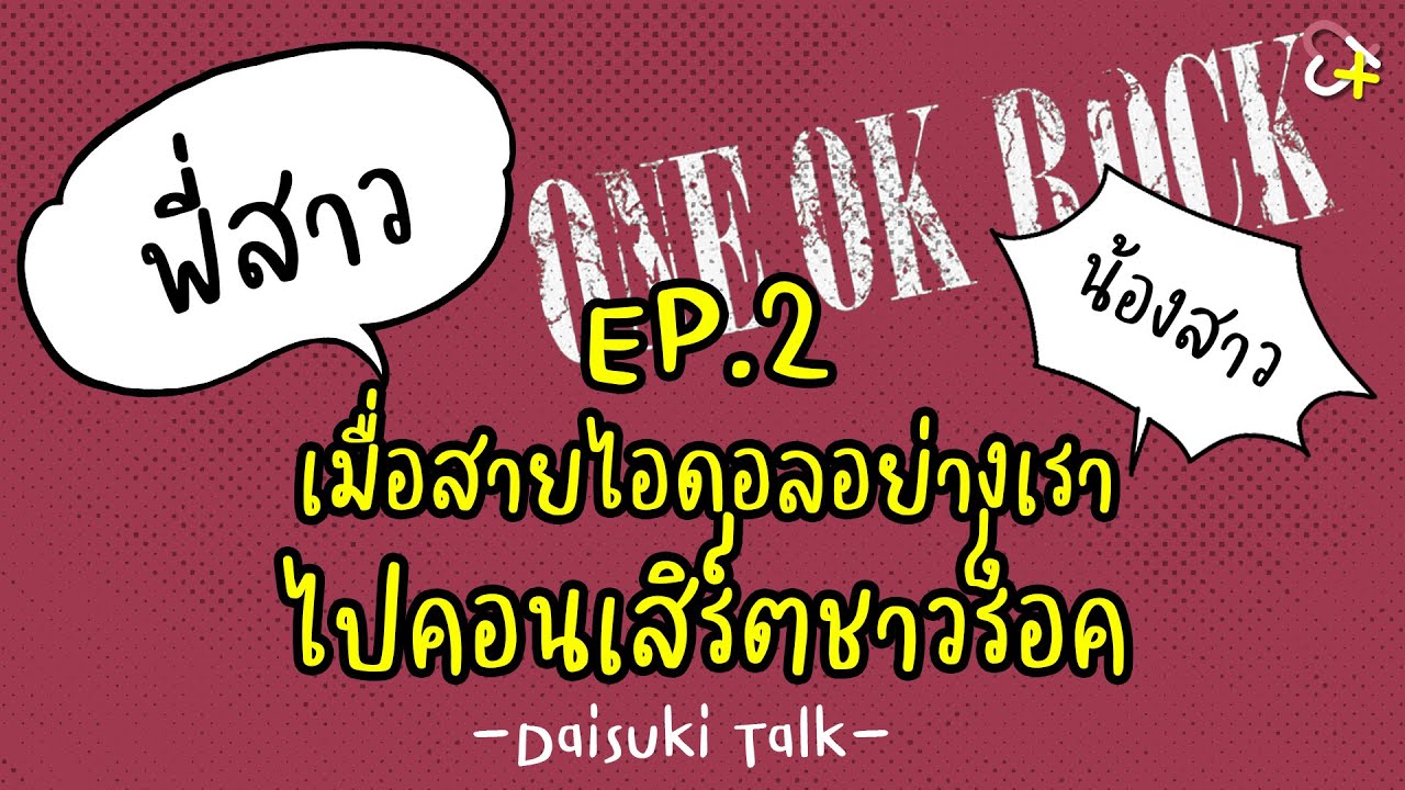 【Daisuki Talk】EP2 เมื่อสายไอดอลอย่างเราไปคอนเสิร์ตชาวร็อค - YouTube