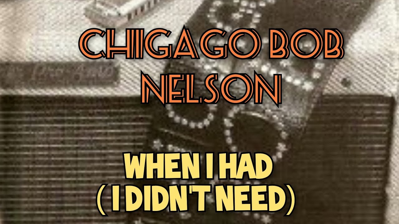 CHIGAGO BOB Nelson-When i had(i Dint'Need) - YouTube