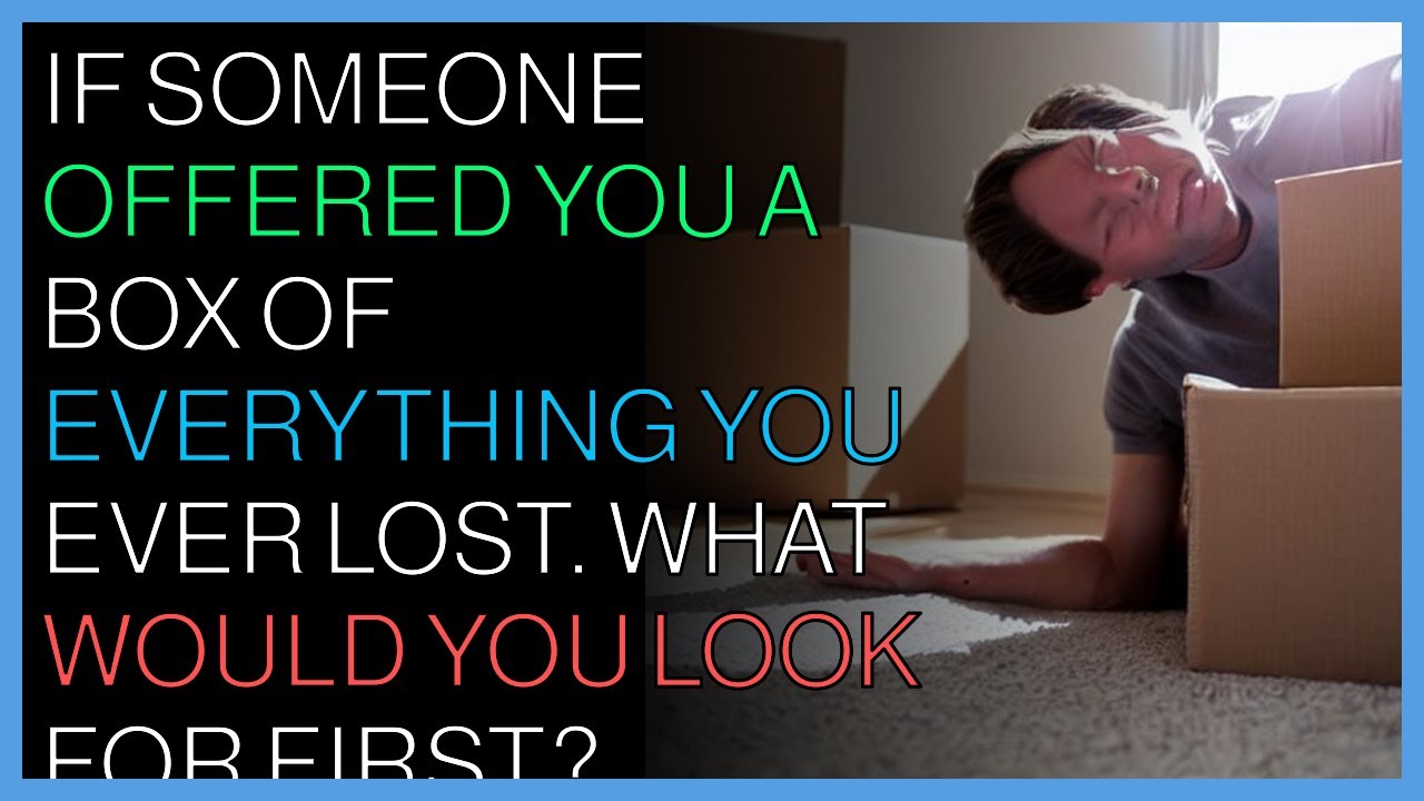 If someone offered you a box of everything you ever lost. What would ...