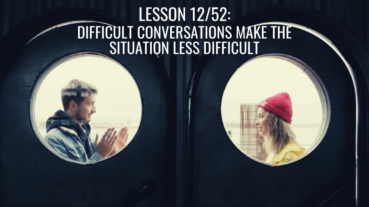 Lesson 12/52: Difficult Conversations Make The Situation Less Difficult ...