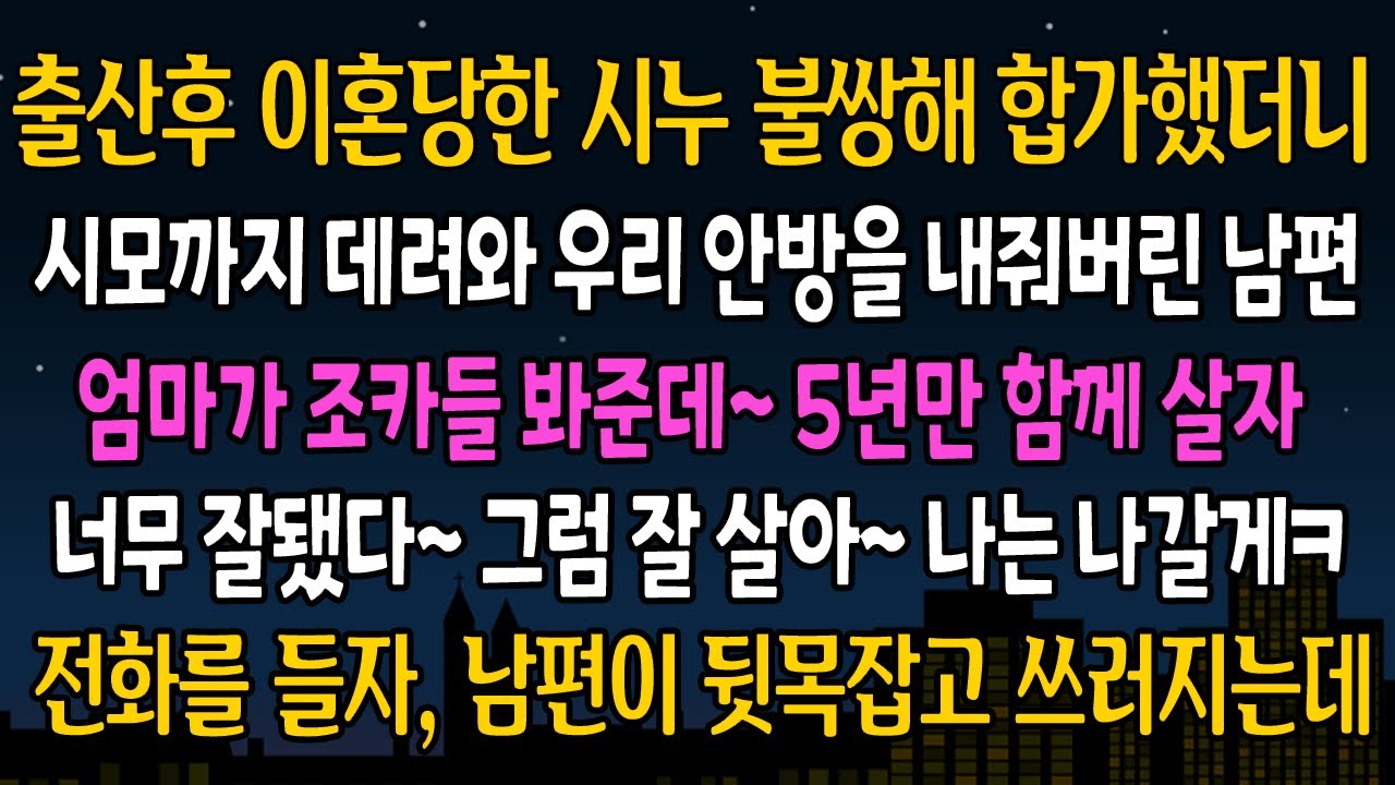 실화 사연 출산 후 이혼당한 시누가 불쌍해 합가해줬더니 시모까지 데려와 우리 안방을 내줘버린 남편 내가 웃으며 방문을 활짝 열자 창백해진 남편이 싹싹 비는데ㅋ