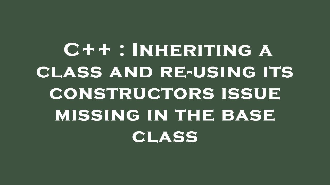 C Inheriting A Class And Re Using Its Constructors Issue Missing In 0458