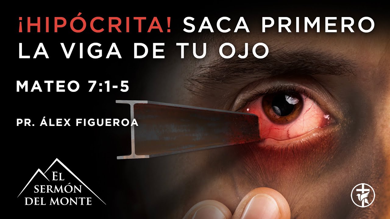 ¡Hipócrita! Saca primero la viga de tu ojo (Mateo 7:1-5) - Pr. Álex ...