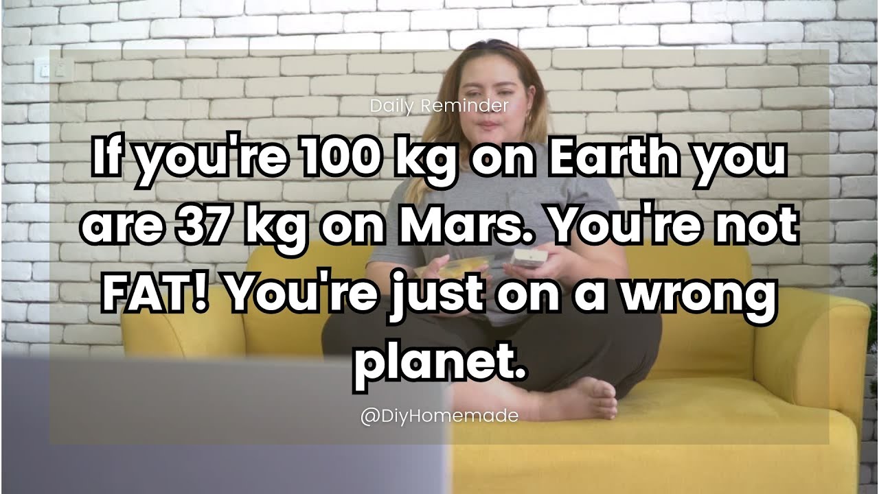 You're not FAT! You're just on a wrong planet 100 kg on Earth = 37 kg ...